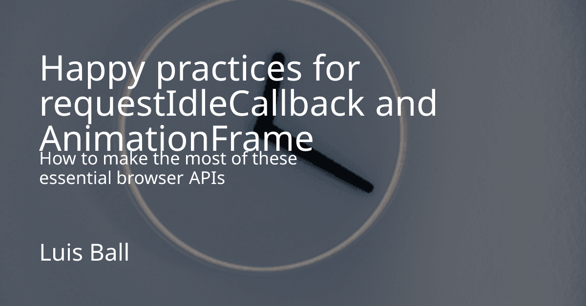 Happy practices for requestIdleCallback and AnimationFrame | Luis Ball